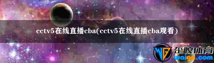 cctv5在线直播cba(cctv5在线直播cba观看) - 篮球百科 - 歪嘎网(waiga.com)